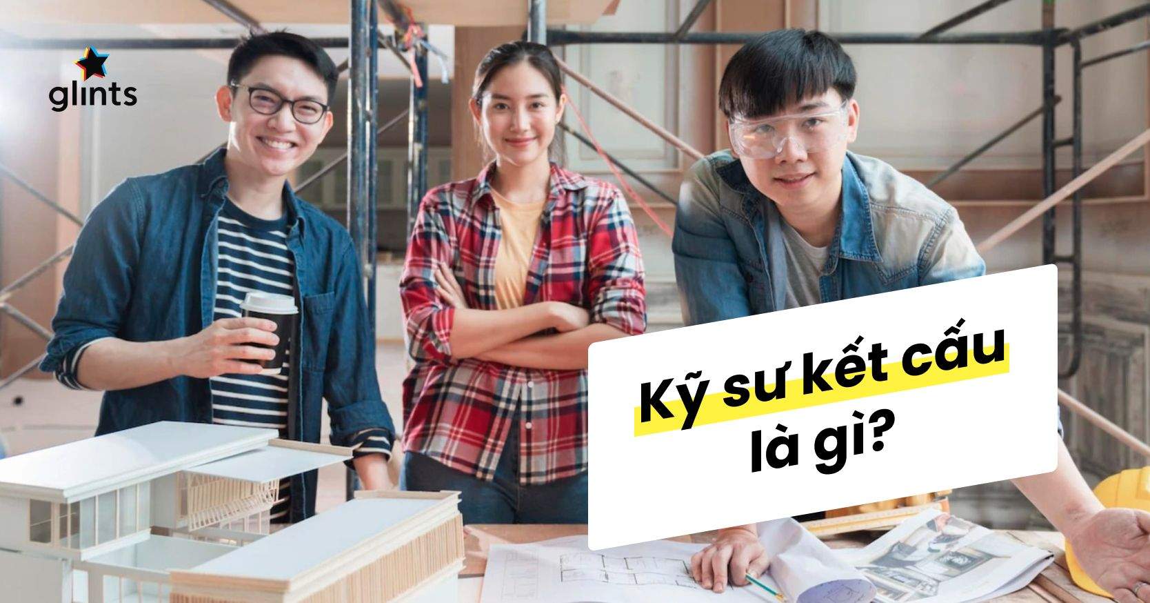 Công Việc Kỹ Sư Kết Cấu Là Gì? Cơ Hội Việc Làm “Hot” Bạn Không Nên Bỏ Qua – Kabala Career