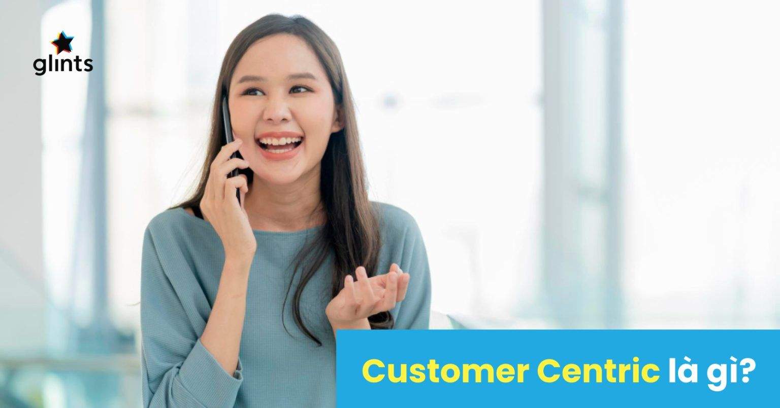 Customer Centric Là Gì? Các Bước Thực Hiện Chiến Lược Customer Centric ...
