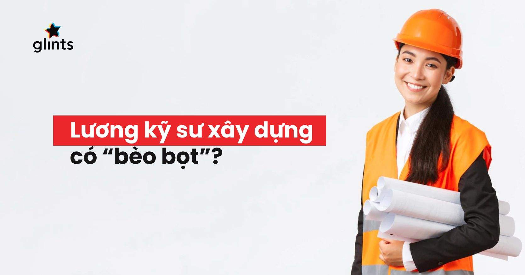 Lương Kỹ Sư Xây Dựng Có Thật Sự “Bèo Bọt”? – Kabala Career