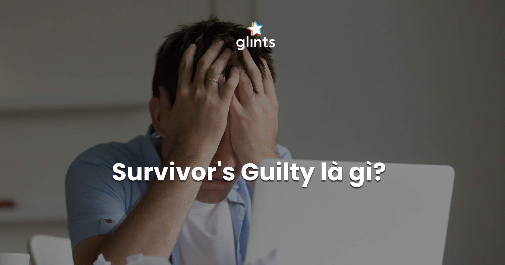 Survivor’s Guilty Là Gì? Cách Đối Phó Với Cảm Giác Tội Lỗi Vì Là Người Sống Sót – Kabala Career