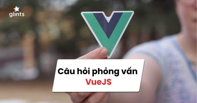 Top Câu Hỏi Phỏng Vấn Vuejs Phổ Biến Nhất – Kabala Career